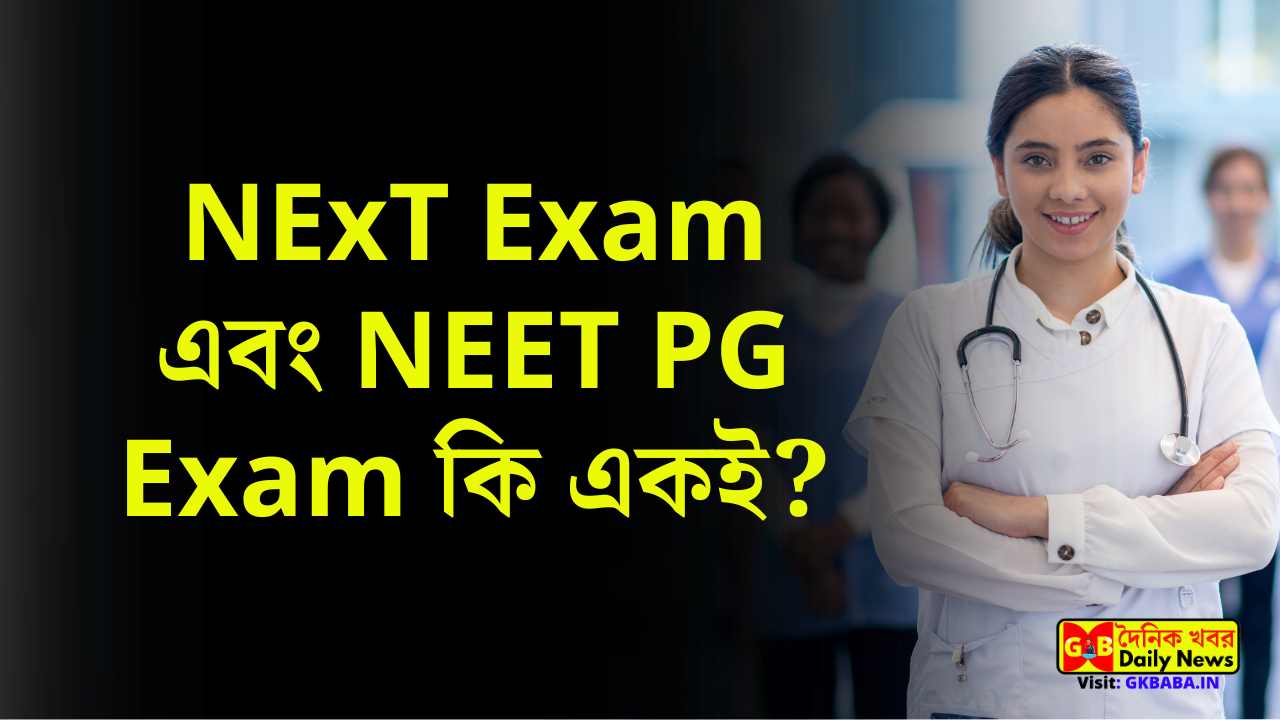 NExT Exam এবং NEET PG Exam কি? এদের পার্থক্য কোথায়?